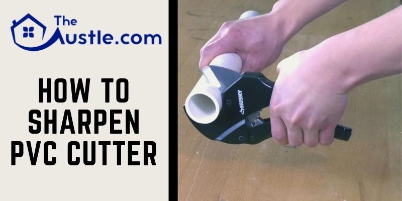Don't Know How To Sharpen PVC Cutter? Here's The Solution in 5 Easy Steps